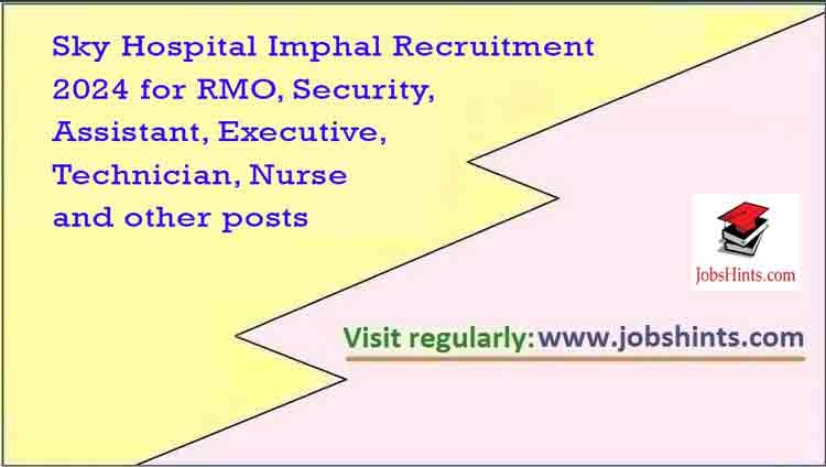 Sky Hospital Imphal Recruitment 2024 for RMO, Security, Assistant ...
